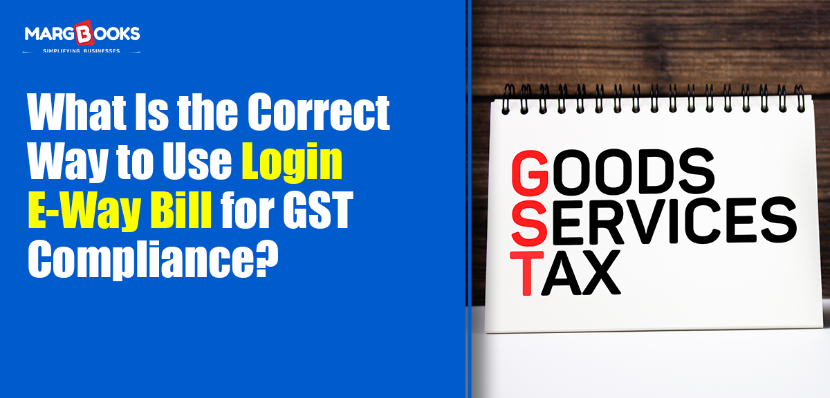 What Is The Correct Way To Use Login – E-Way Bill For GST Compliance?