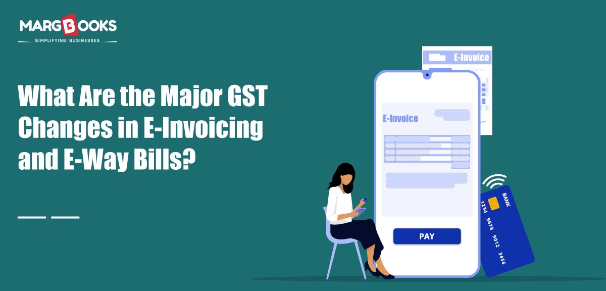 What Are The Major GST Changes In E-Invoicing And E-Way Bills?
