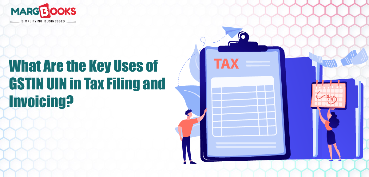What Are The Key Uses Of GSTIN UIN In Tax Filing And Invoicing?